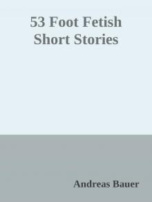 Read 53 Foot Fetish Short Stories online free by Andreas Bauer